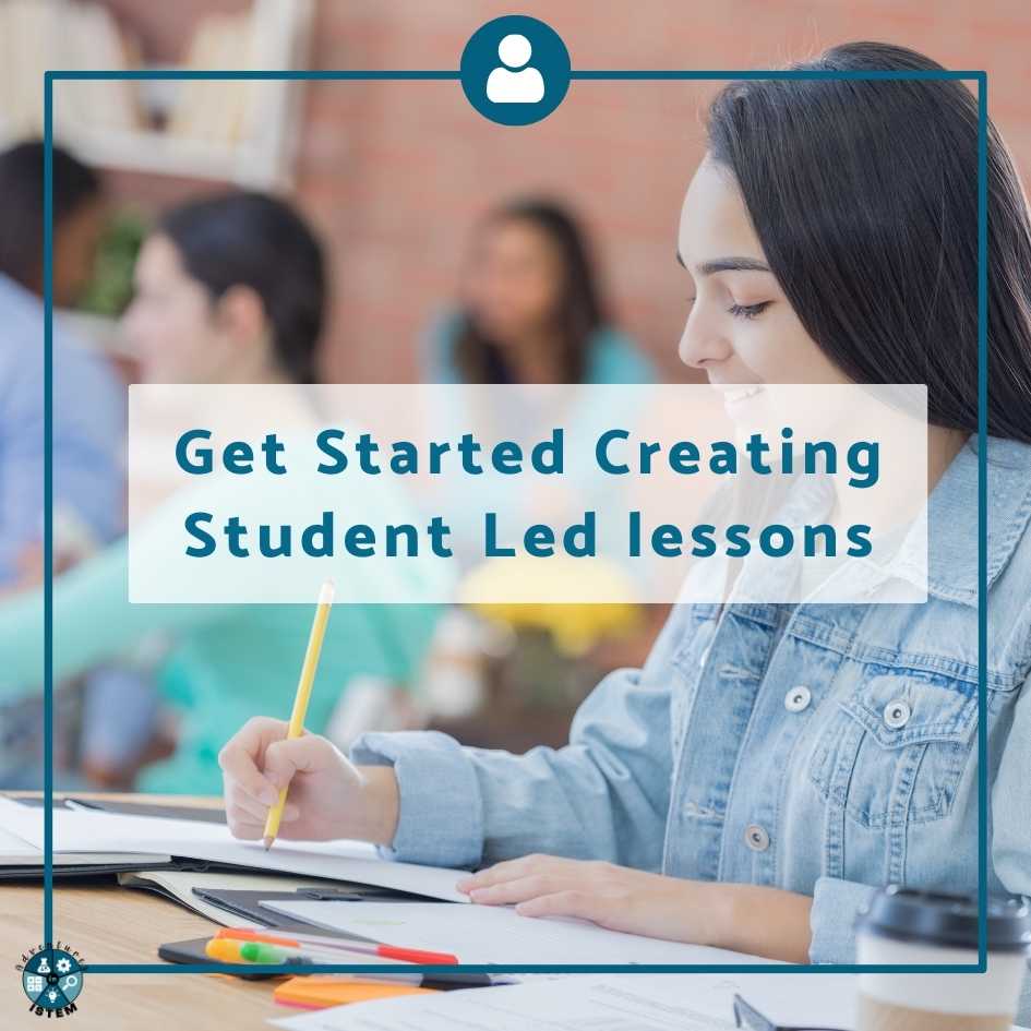 Get Started Creating Student Led lessons - Adventures in ISTEM